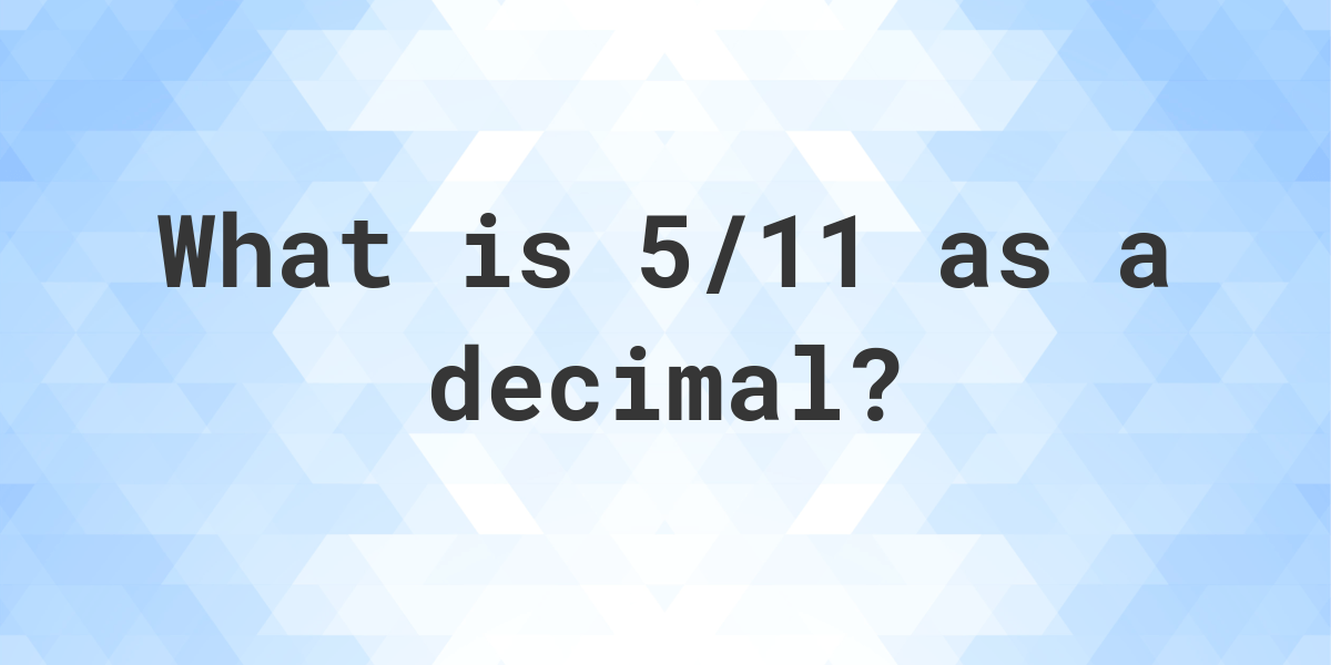5/11 as a decimal - Calculatio
