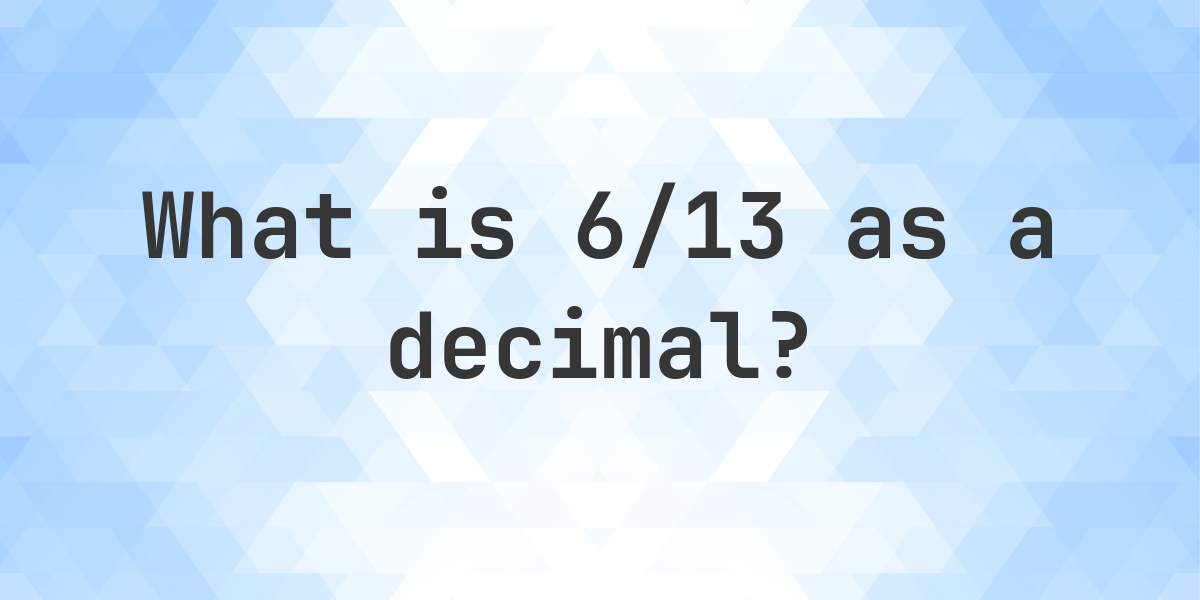 6/13 as a decimal - Calculatio