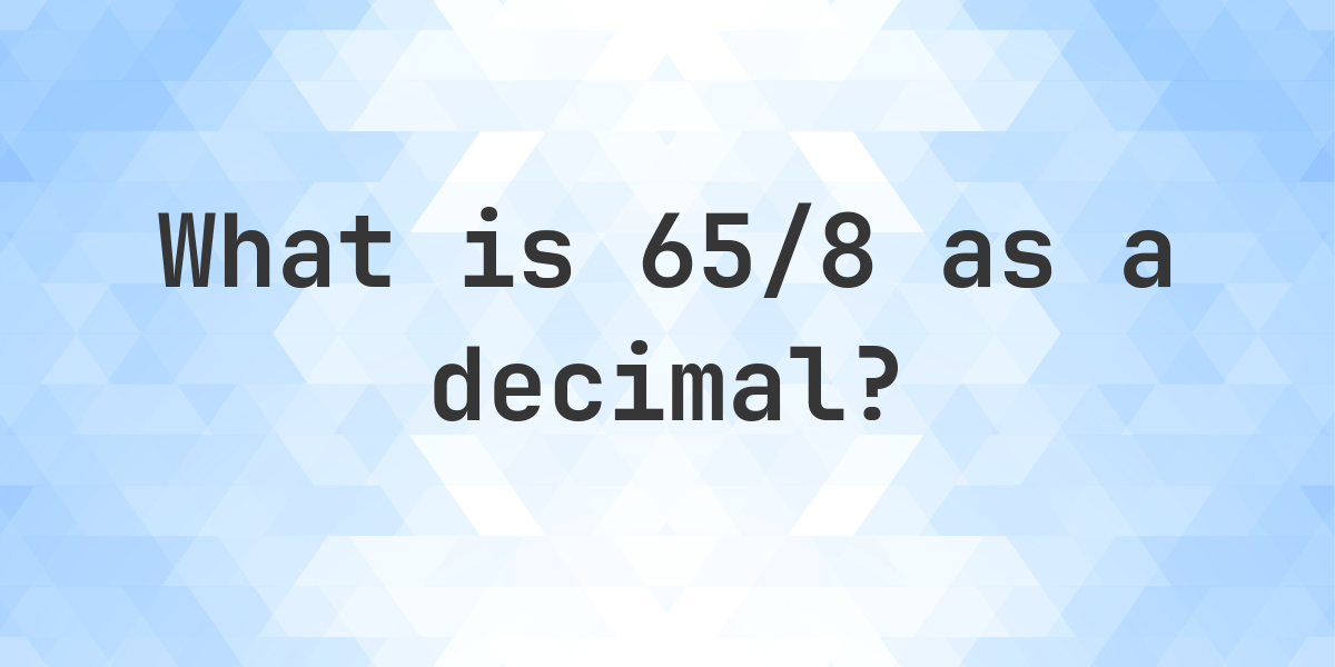 65/8 as a decimal - Calculatio