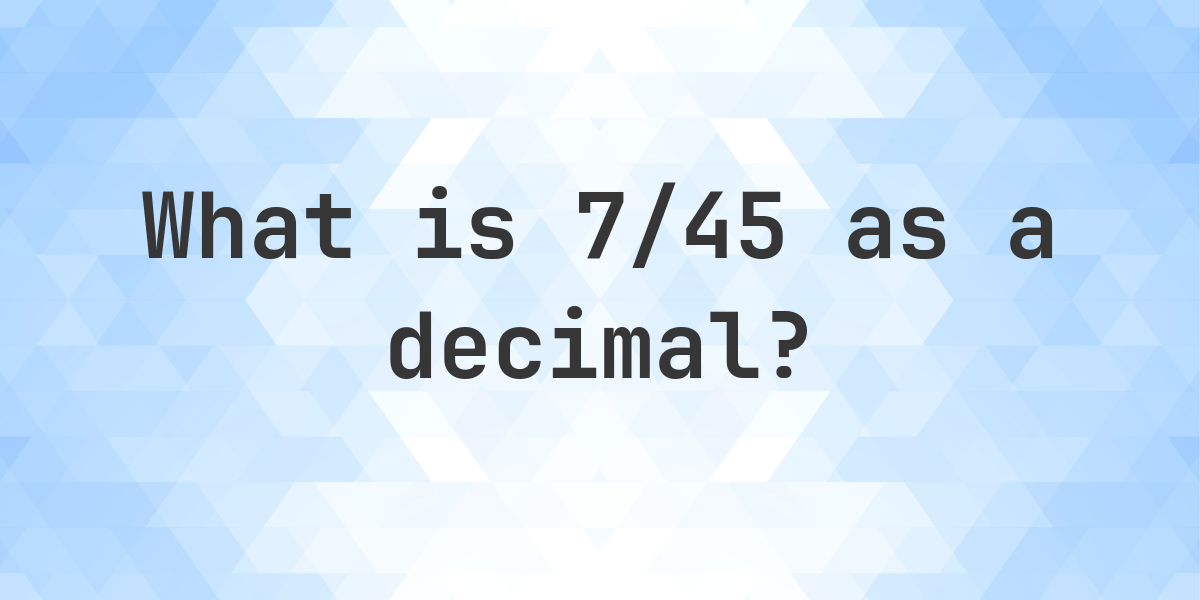 7/45 as a decimal - Calculatio