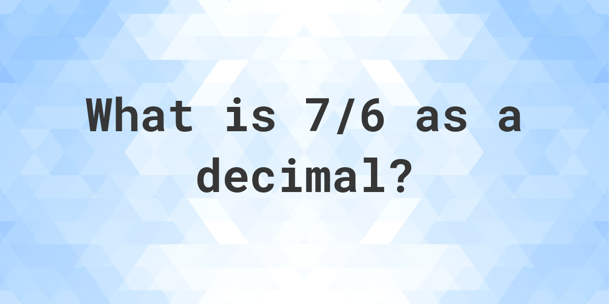 7/6 as a decimal - Calculatio