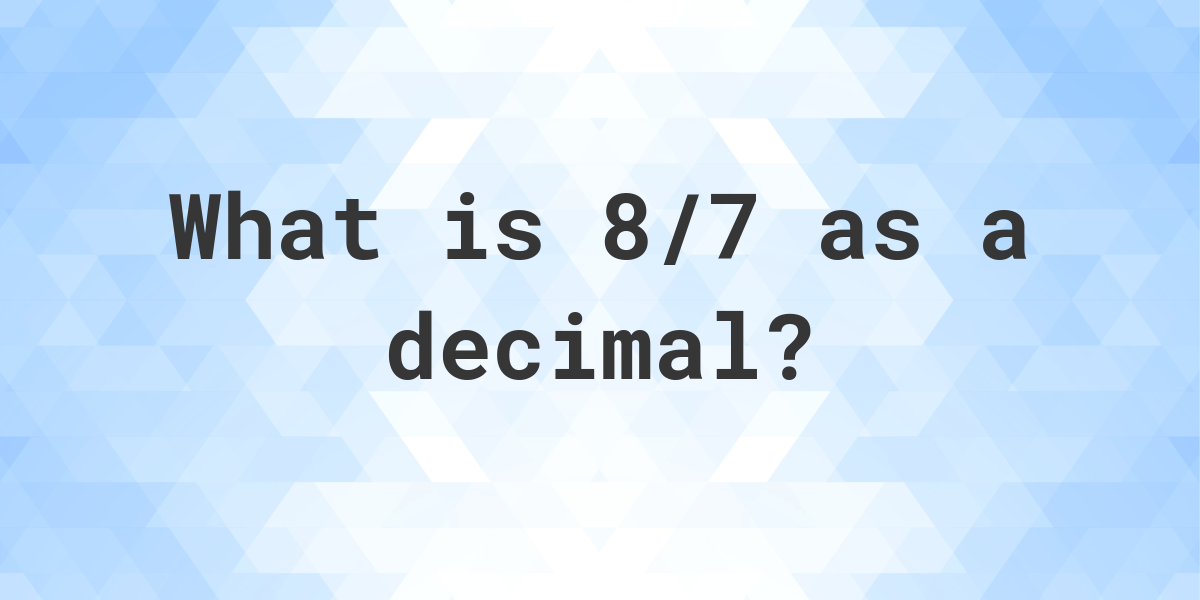 8/7 as a decimal - Calculatio