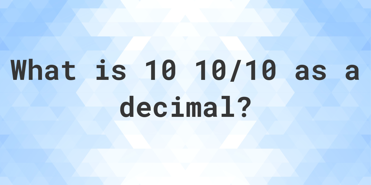 10 10/10 as a decimal - Calculatio