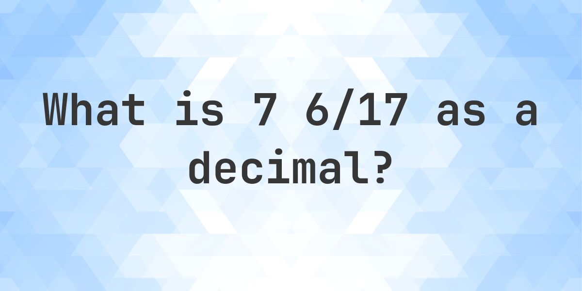 7 6/17 as a decimal - Calculatio