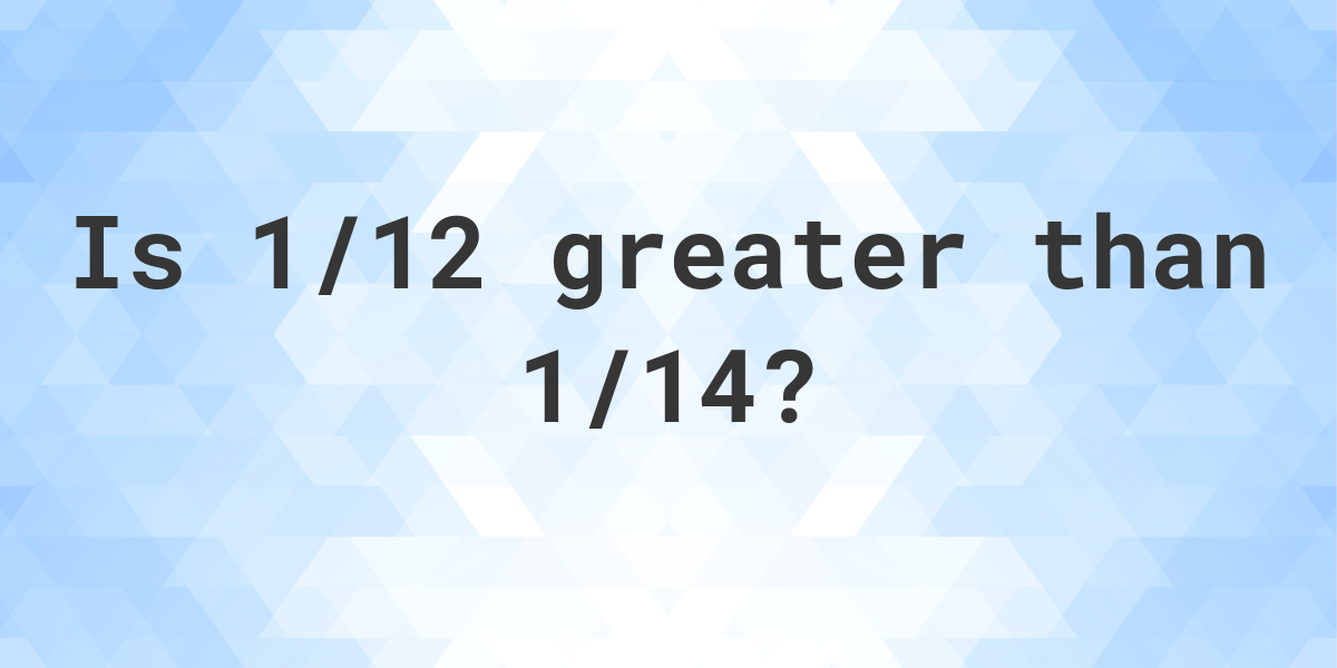 Is 1/12 greater than 1/14? - Calculatio