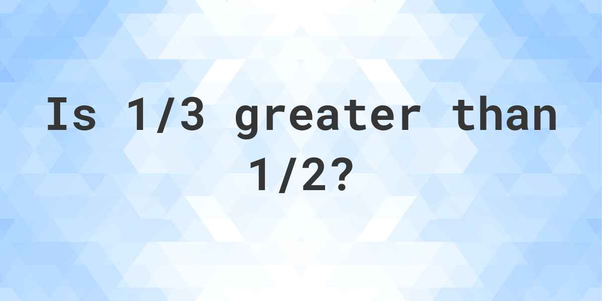 Is 1/3 greater than 1/2? - Calculatio