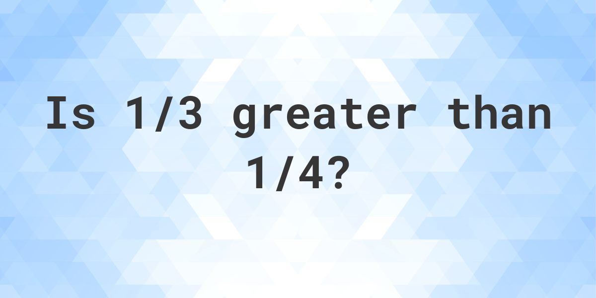Is 1/3 greater than 1/4? - Calculatio