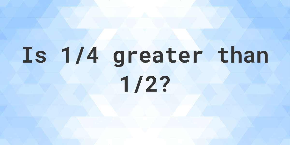 Is 1/4 greater than 1/2? - Calculatio