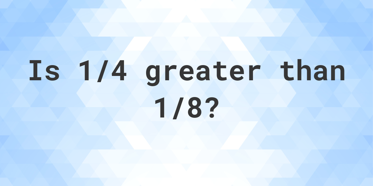 Is 1/4 greater than 1/8? - Calculatio