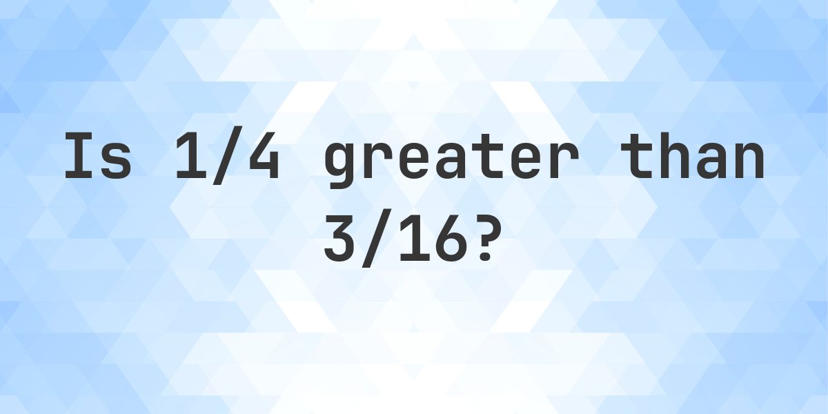 Is 1/4 greater than 3/16? - Calculatio