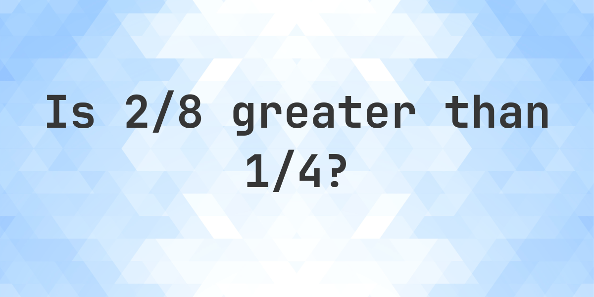Is 2/8 greater than 1/4? - Calculatio