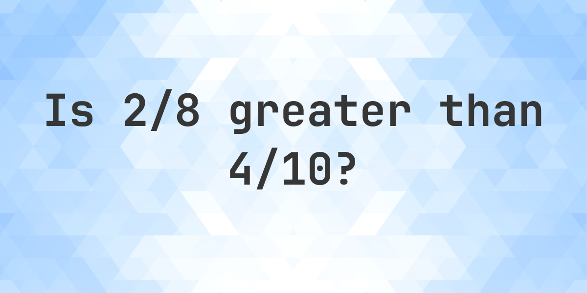 Is 2 8 Greater Than 4 10 Calculatio is-2-8-greater-than-4-10-calculatio