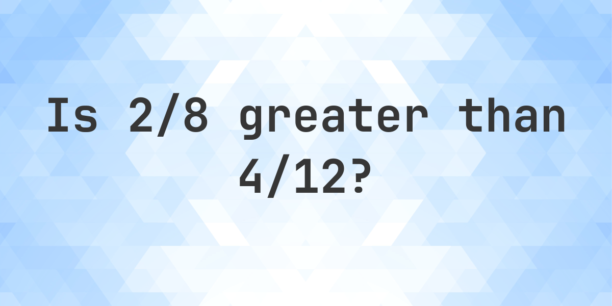 Is 2/8 greater than 4/12? - Calculatio