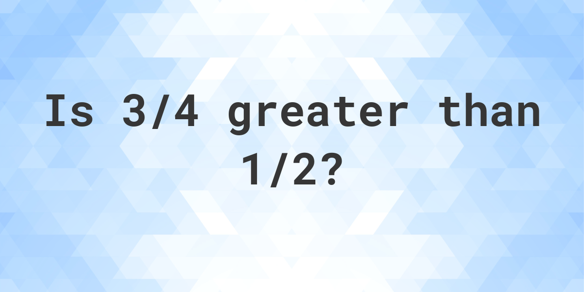 Is 3/4 greater than 1/2? - Calculatio