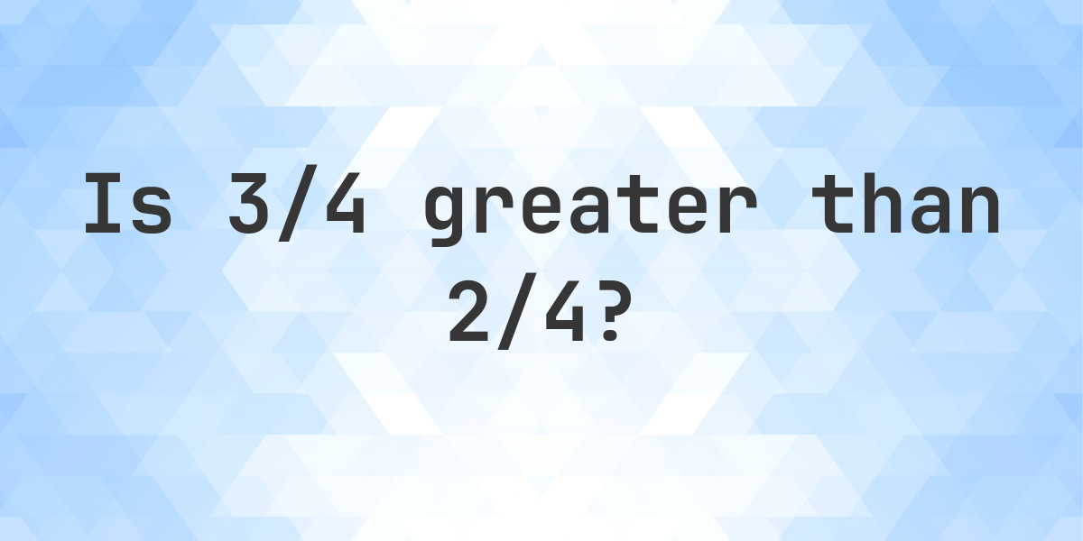 Is 3/4 greater than 2/4? - Calculatio