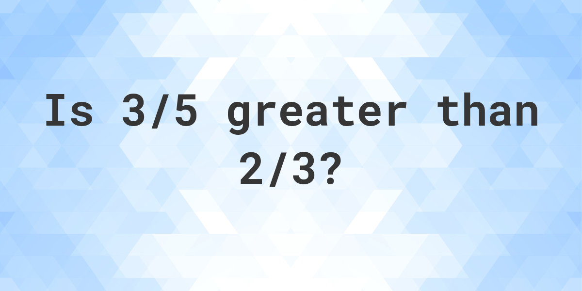 Is 3/5 greater than 2/3? - Calculatio