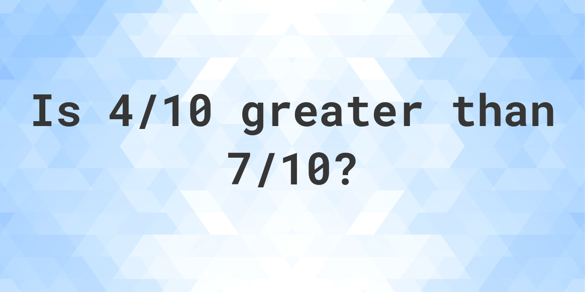 Is 4/10 greater than 7/10? - Calculatio