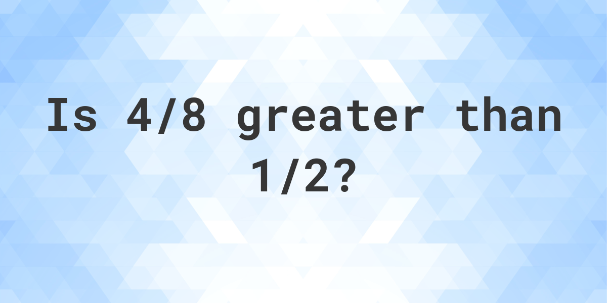 Is 4/8 greater than 1/2? - Calculatio
