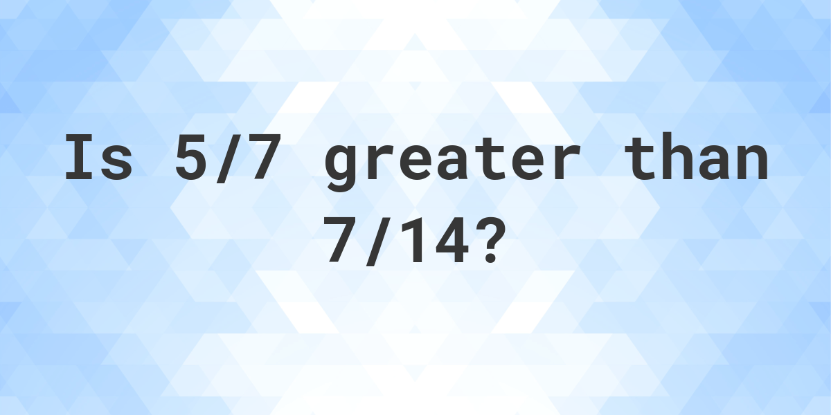 Is 5/7 greater than 7/14? - Calculatio