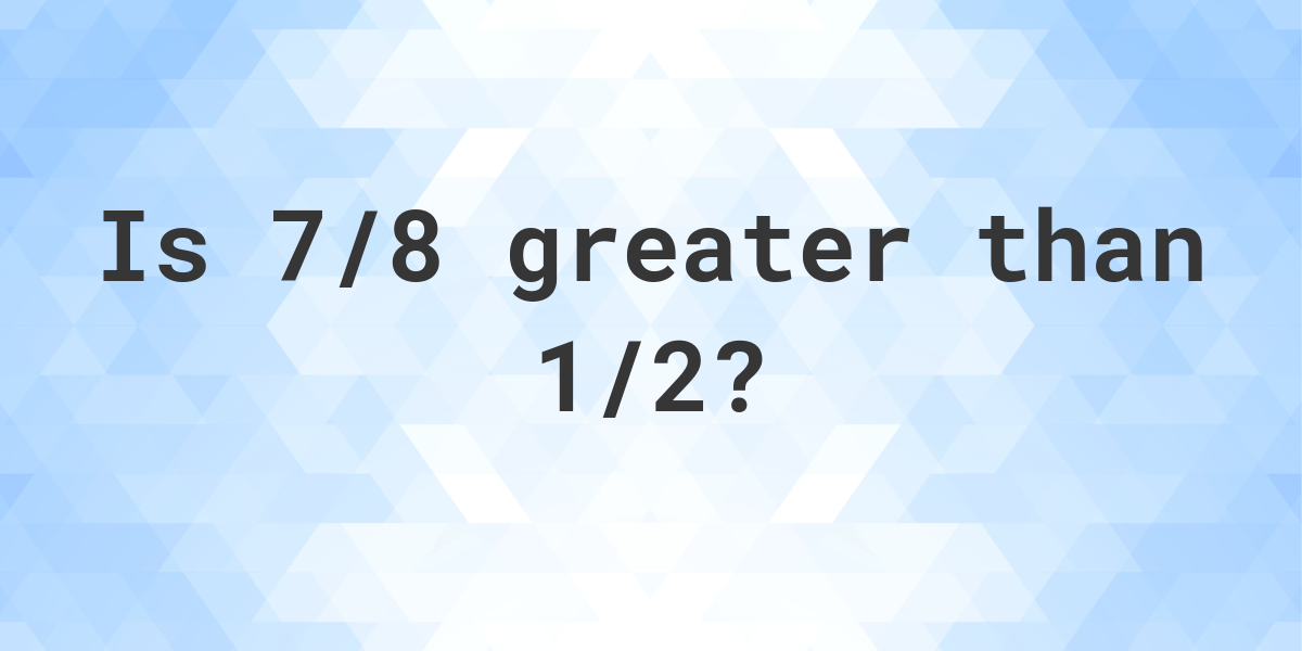 Is 7/8 greater than 1/2? - Calculatio