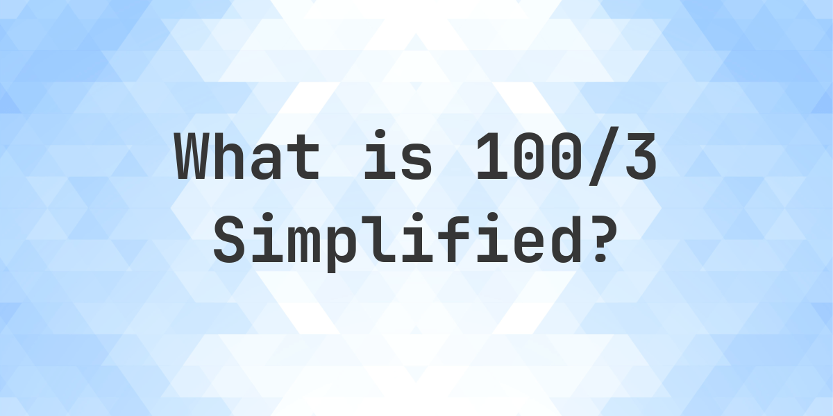 What Is 100 3 Simplified To Simplest Form Calculatio