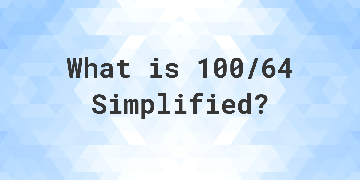 What is 100/64 Simplified to Simplest Form? - Calculatio