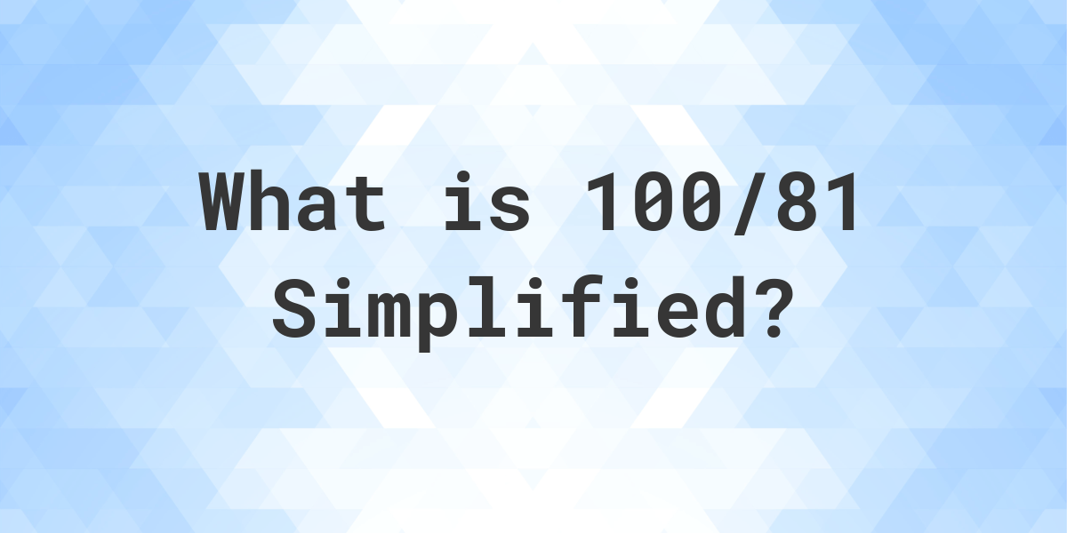What is 100/81 Simplified to Simplest Form? - Calculatio