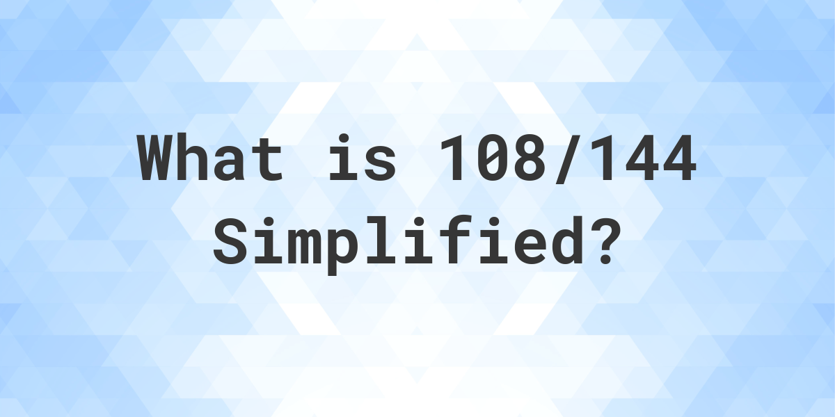 What is 108/144 Simplified to Simplest Form? - Calculatio
