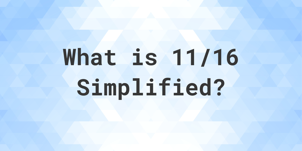 What is 11/16 Simplified to Simplest Form? - Calculatio