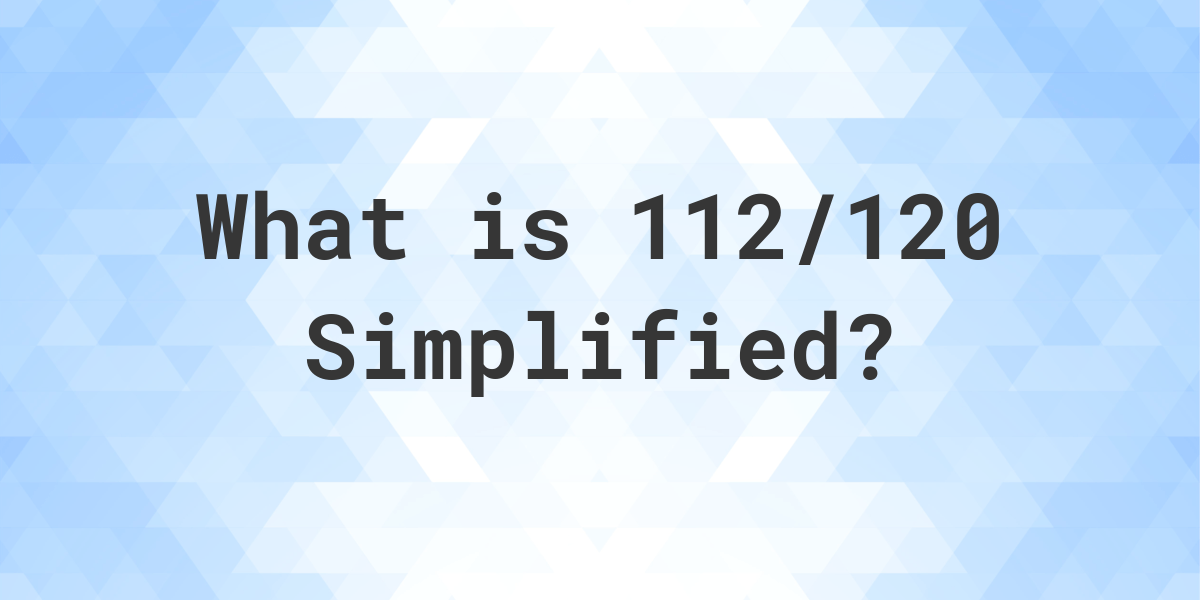 What is 112/120 Simplified to Simplest Form? - Calculatio
