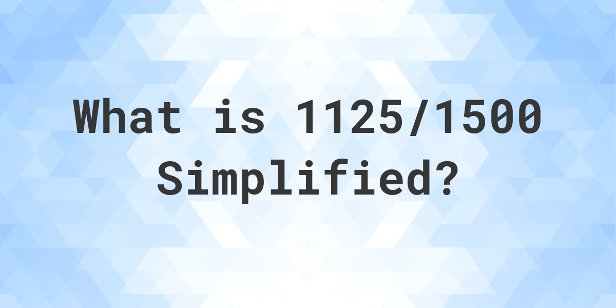 What is 1125/1500 Simplified to Simplest Form? - Calculatio