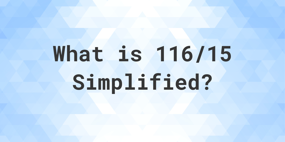 What is 116/15 Simplified to Simplest Form? - Calculatio