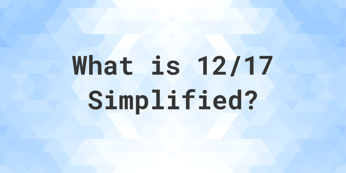 What is 12/17 Simplified to Simplest Form? - Calculatio