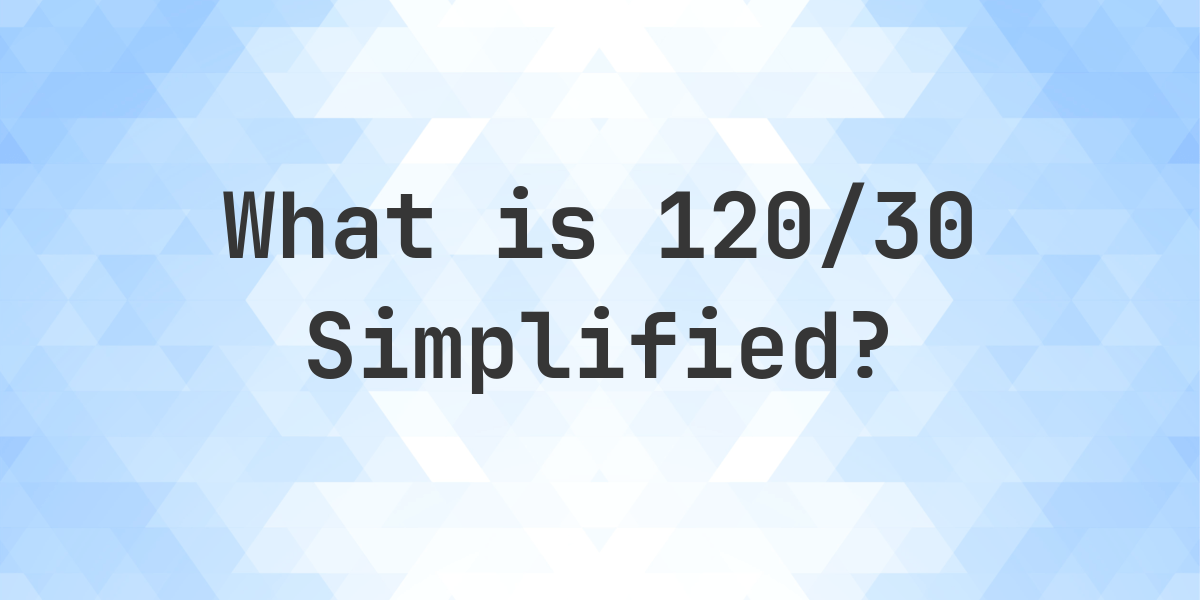 What is 120/30 Simplified to Simplest Form? - Calculatio