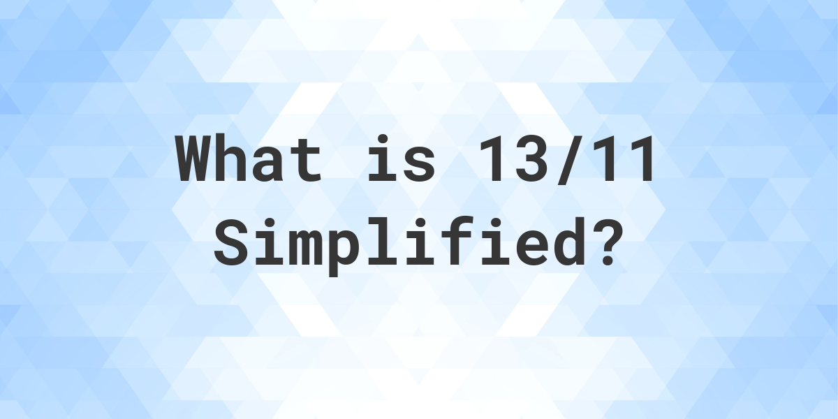 What is 13/11 Simplified to Simplest Form? - Calculatio