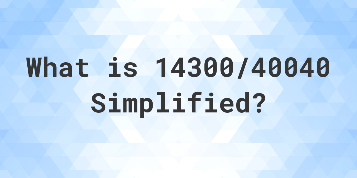 What is 14300/40040 Simplified to Simplest Form? - Calculatio