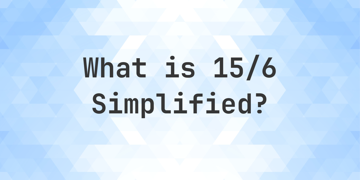 What is 15/6 Simplified to Simplest Form? - Calculatio