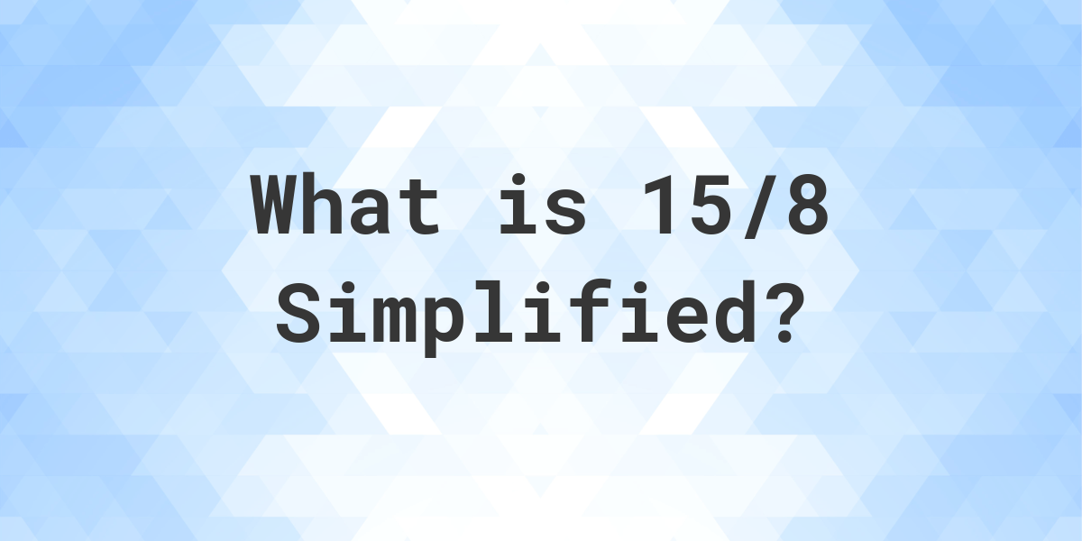 What is 15/8 Simplified to Simplest Form? - Calculatio