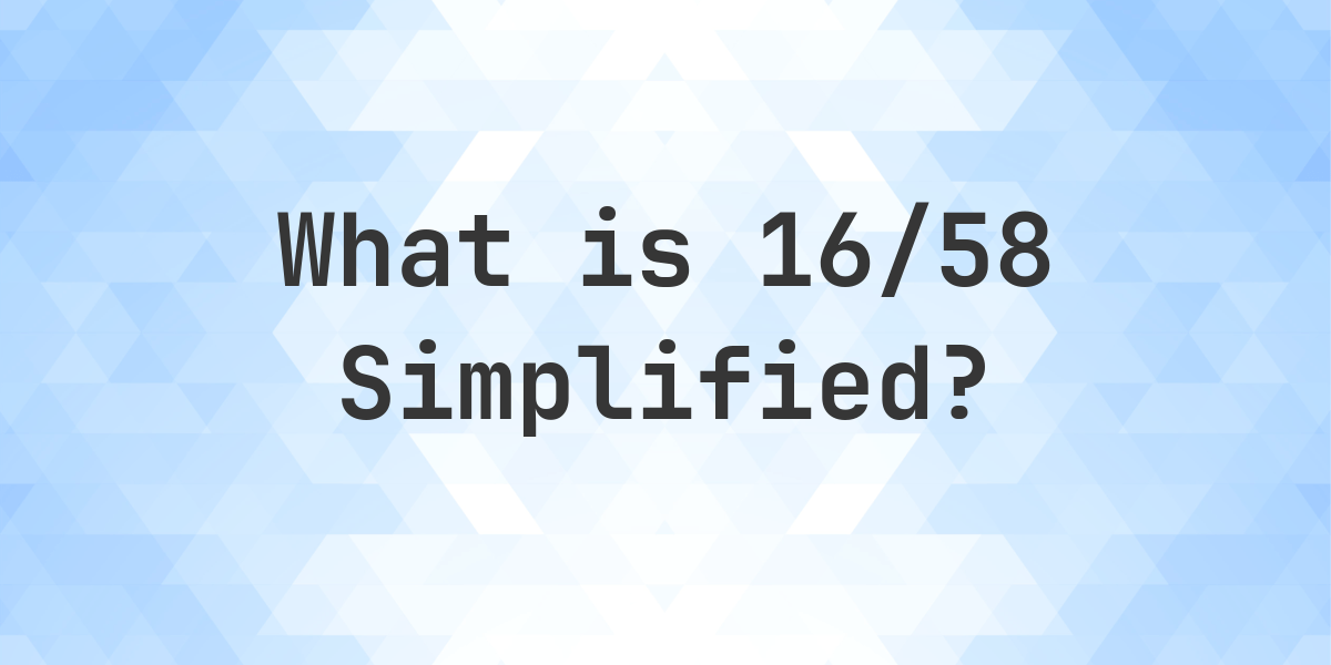 What is 16/58 Simplified to Simplest Form? - Calculatio