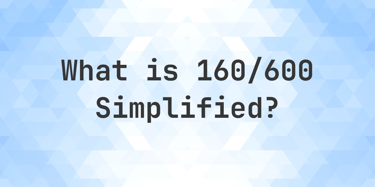 What is 160/600 Simplified to Simplest Form? - Calculatio
