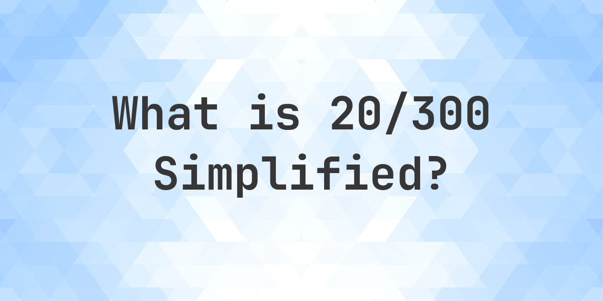 What is 20/300 Simplified to Simplest Form? - Calculatio