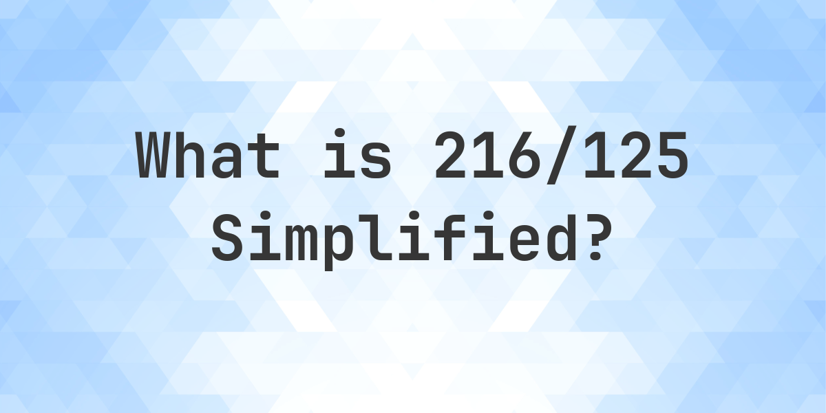 What is 216/125 Simplified to Simplest Form? - Calculatio