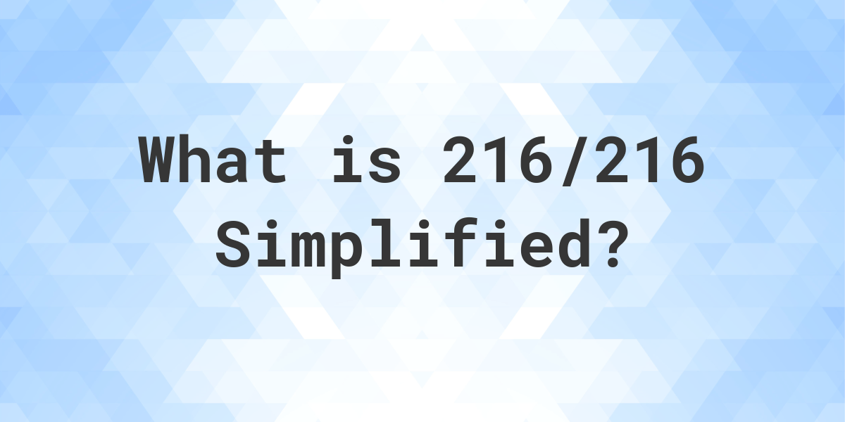 What is 216/216 Simplified to Simplest Form? - Calculatio