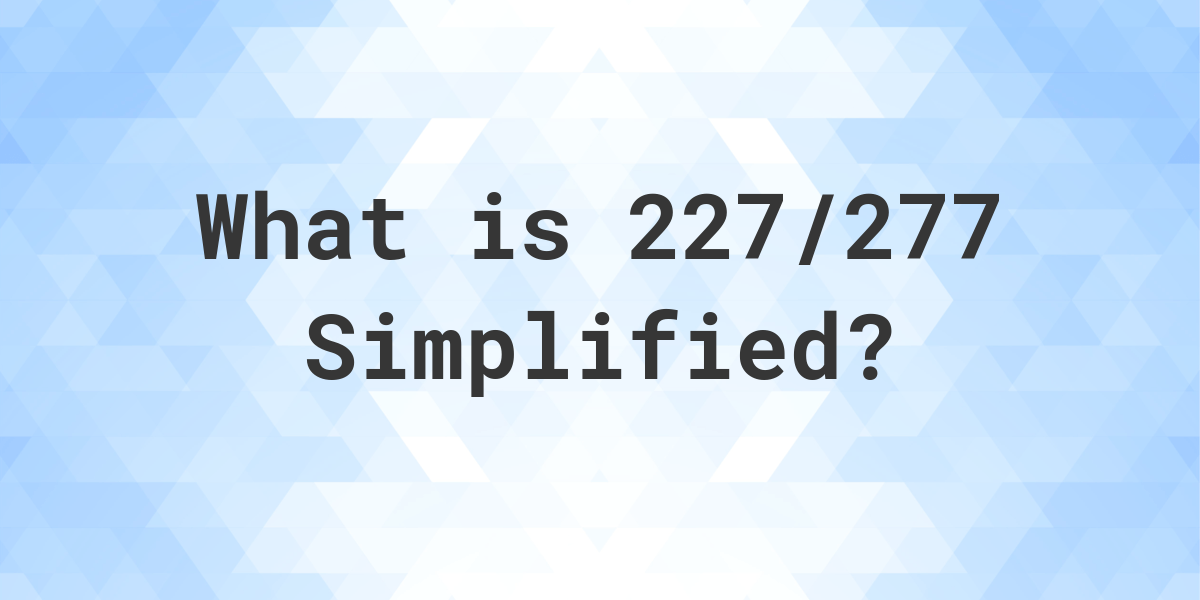 What is 227/277 Simplified to Simplest Form? - Calculatio
