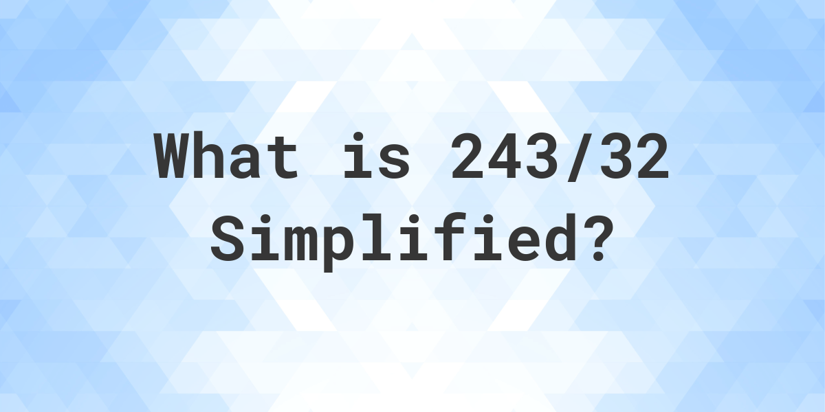 What is 243/32 Simplified to Simplest Form? - Calculatio