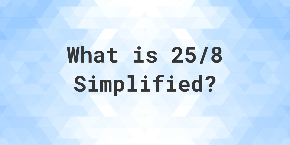 What is 25/8 Simplified to Simplest Form? - Calculatio