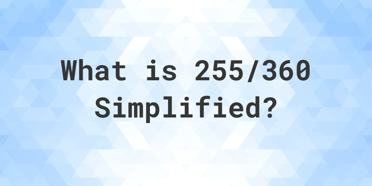 What is 255/360 Simplified to Simplest Form? - Calculatio