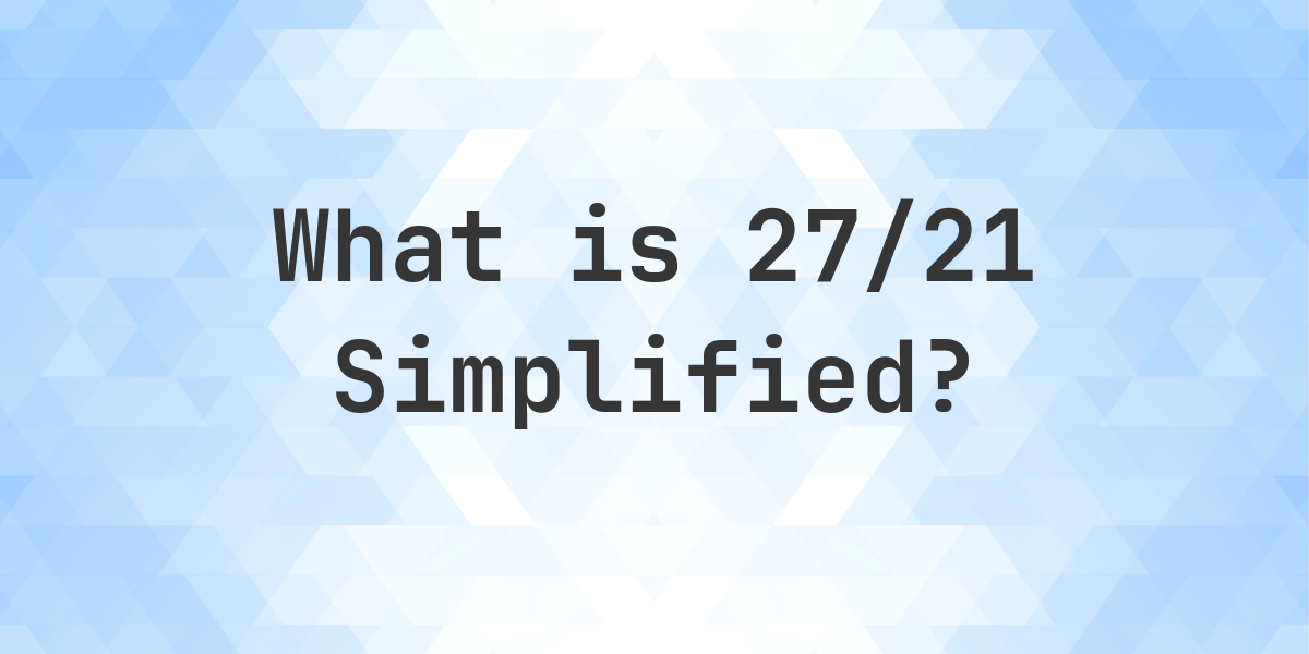 What is 27/21 Simplified to Simplest Form? - Calculatio