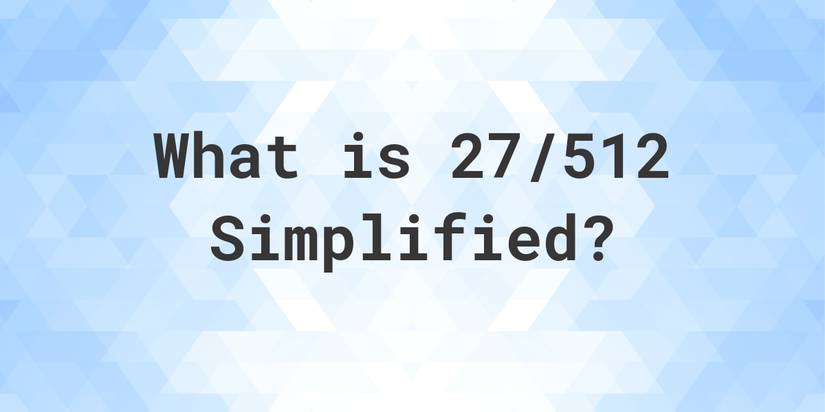 What is 27/512 Simplified to Simplest Form? - Calculatio