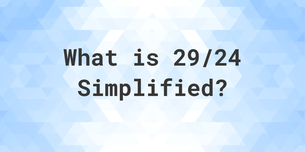 What is 29/24 Simplified to Simplest Form? - Calculatio